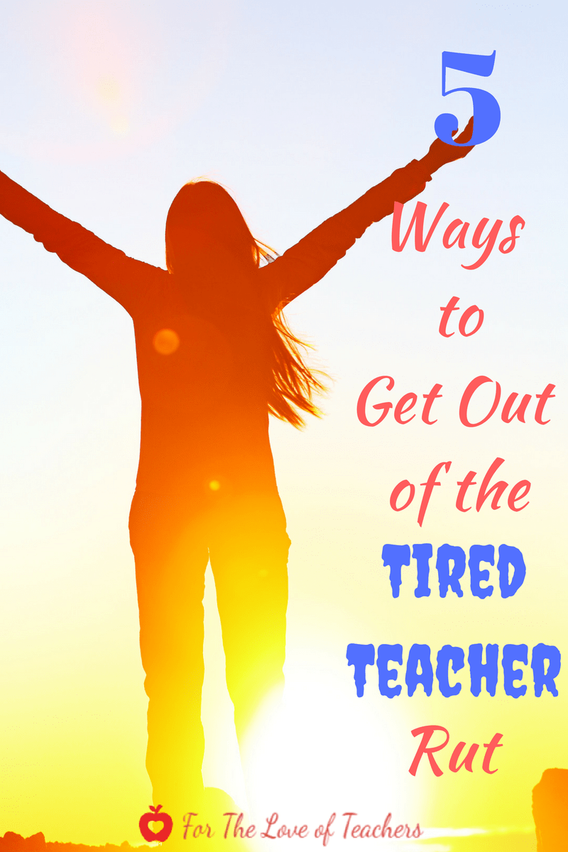 5 Ways To Get Out of the Tired Teacher Rut ~ For The Love of Teachers